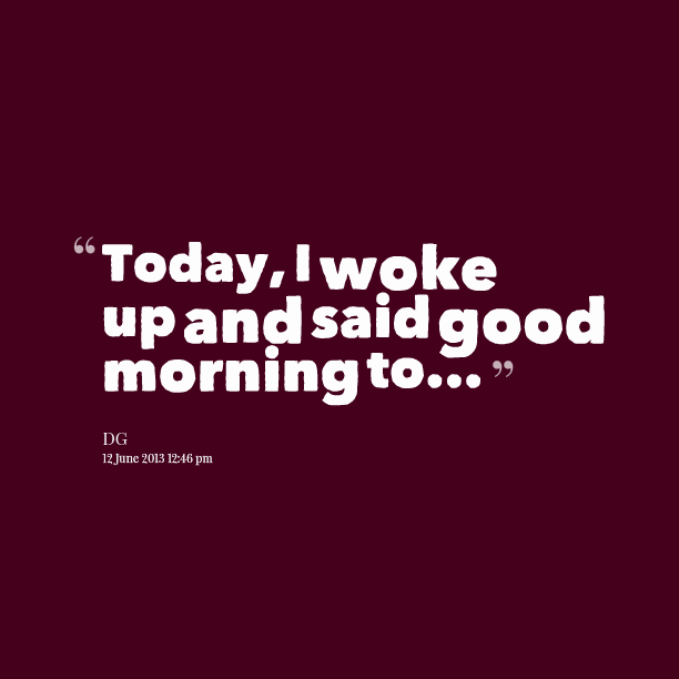 Woke Up Today Quotes QuotesGram Woke Up Today Quotes QuotesGram
