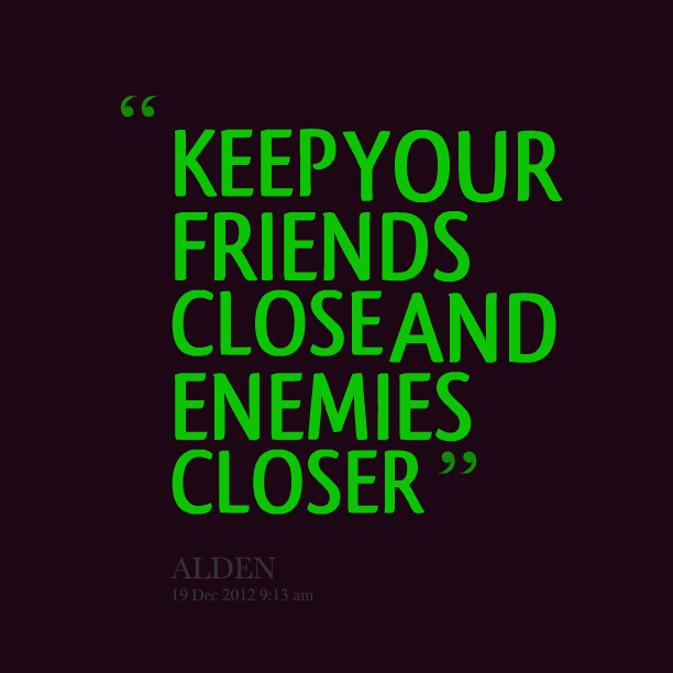 Keep Your Enemies Closer Quotes QuotesGram Keep Your Enemies Closer Quotes QuotesGram